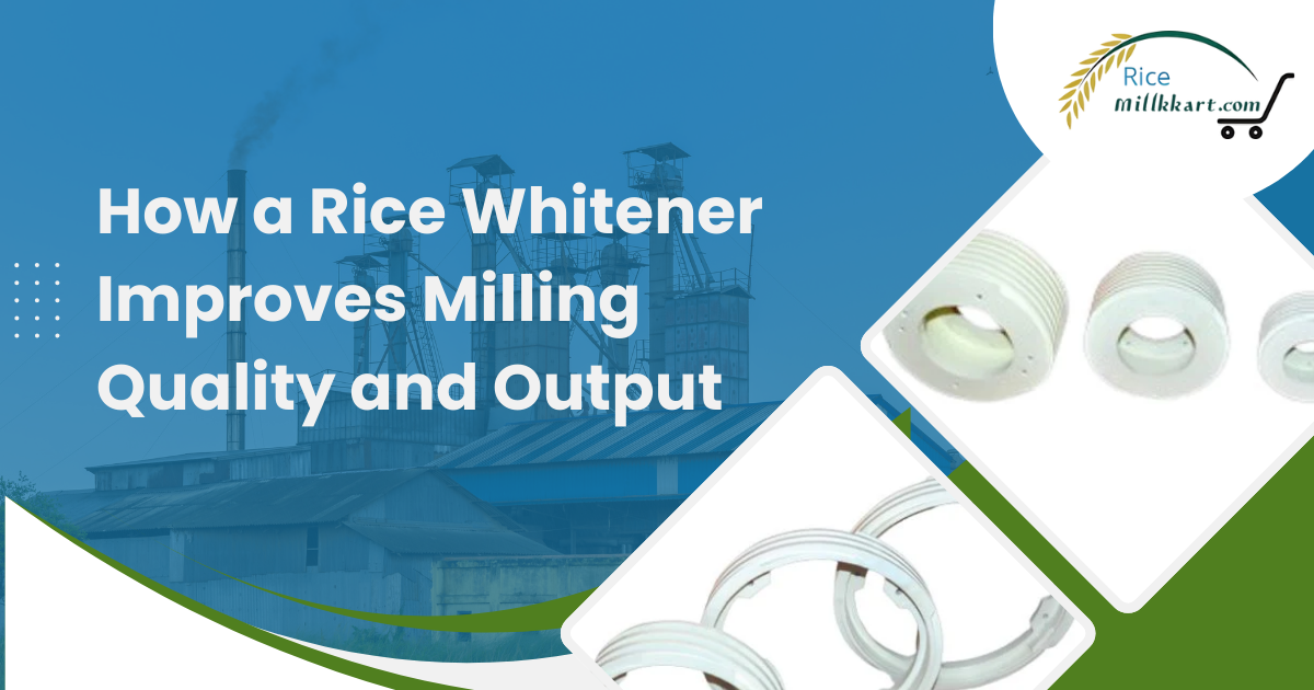 How a Rice Whitener Improves Milling Quality and Output – RiceMillKKart